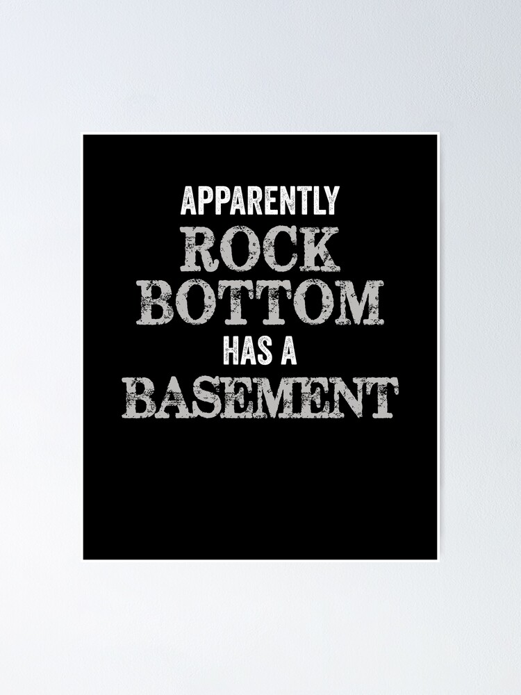 "Apparently Rock Bottom Has A Basement" Poster for Sale by gorillamerch ...