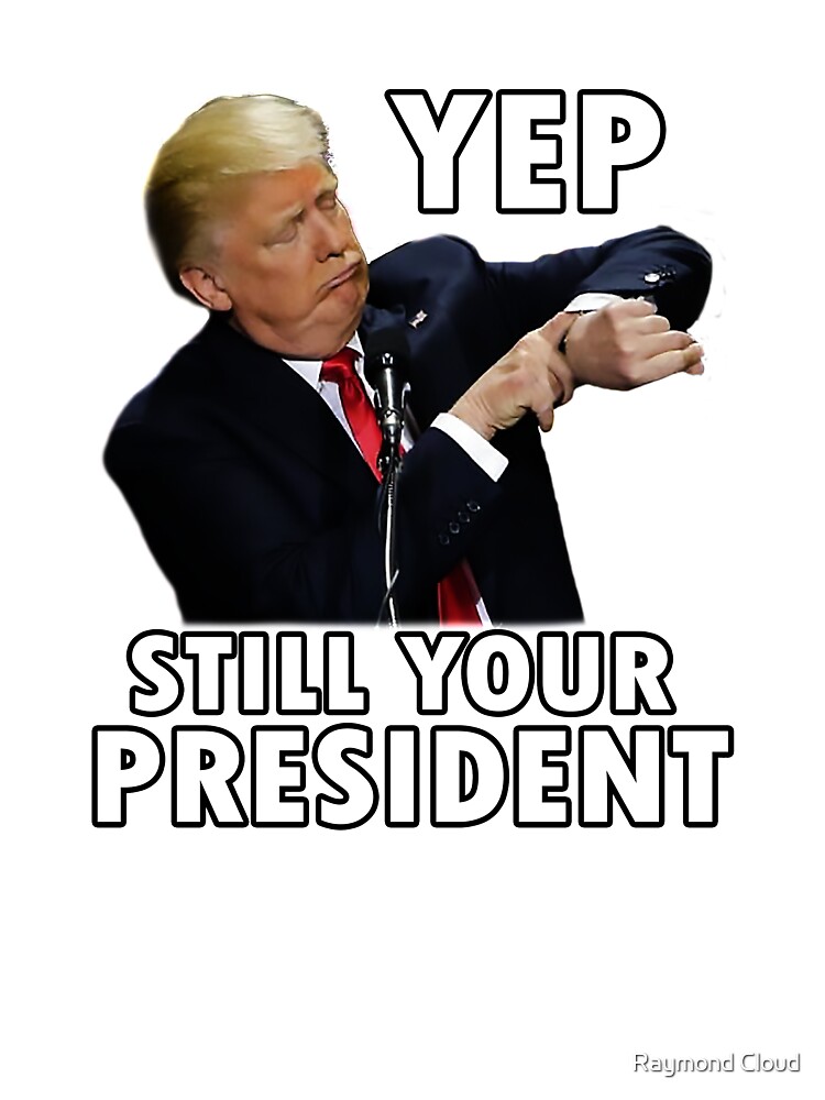 Still Your President Trump Meme Bogus Meme Targets Trump