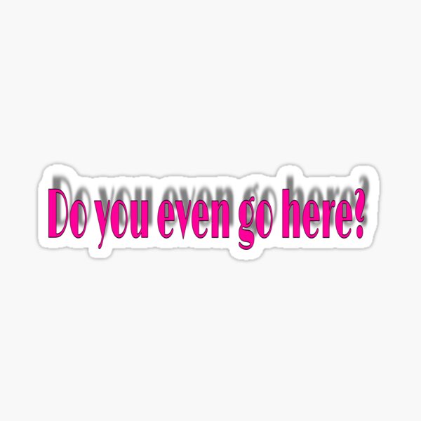 "Do you even go here?" Sticker by KatLiriano | Redbubble