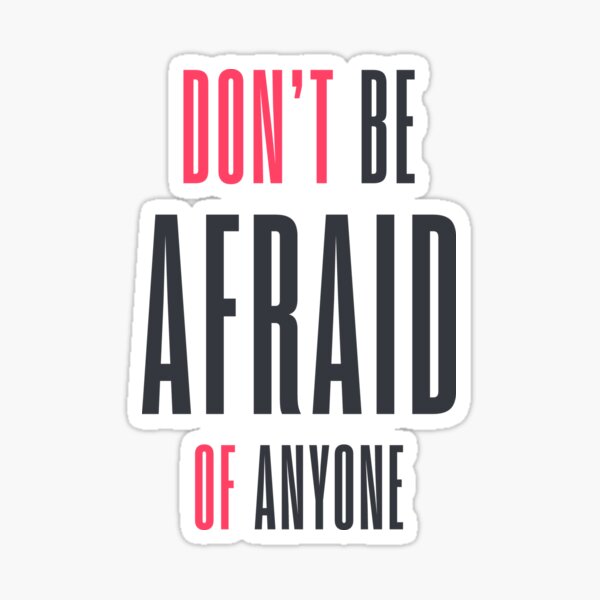 "Don't be afraid of anyone, overcome fear, get over it!, win your fears ...