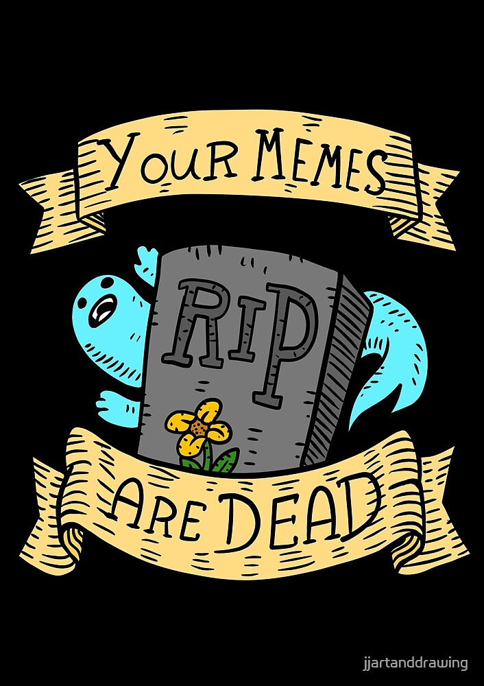 "your memes are dead. " by JJ ADX | Redbubble