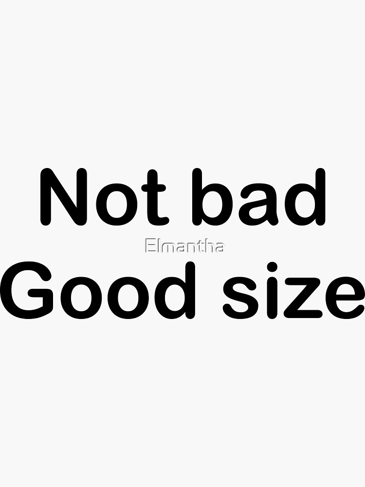 not Bad Good Size Sticker For Sale By Elmantha Redbubble not-bad-good-size-sticker-for-sale-by-elmantha-redbubble
