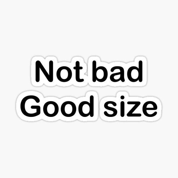 "not bad good size" Sticker for Sale by Elmantha | Redbubble