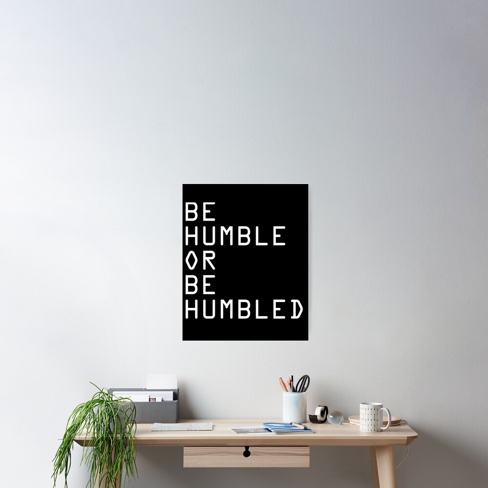 "BE HUMBLE OR BE HUMBLED" Poster by ConorBryan7 | Redbubble