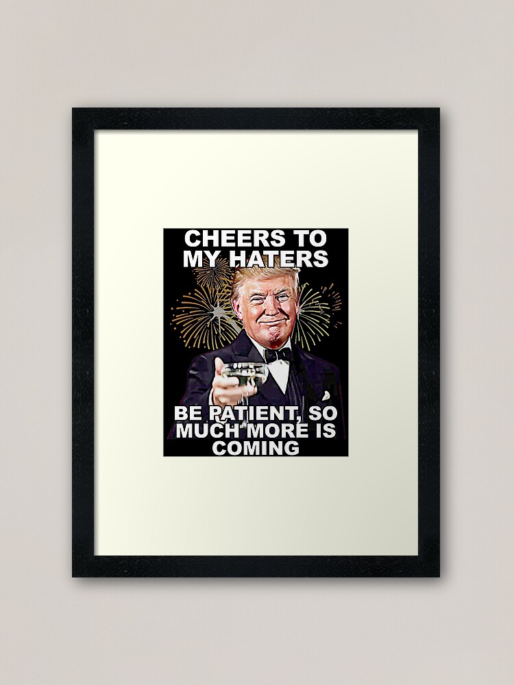 "Cheers To My Haters Be Patient So Much More Is Coming Trump" Framed ...