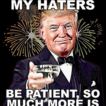 "Cheers To My Haters Be Patient So Much More Is Coming Trump" Greeting ...