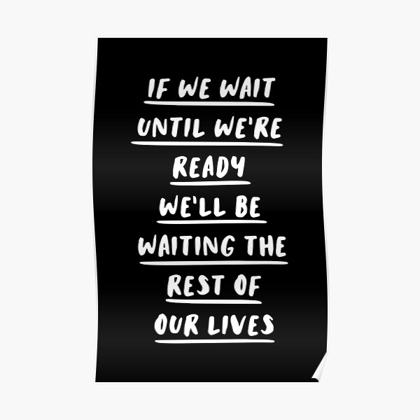"If We Wait Until We’re Ready We’ll Be Waiting The Rest Of Our Lives ...
