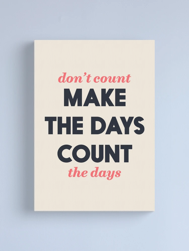Make Your Days Count Quote 73+ Pleasurable Make Your Life Count Quotes