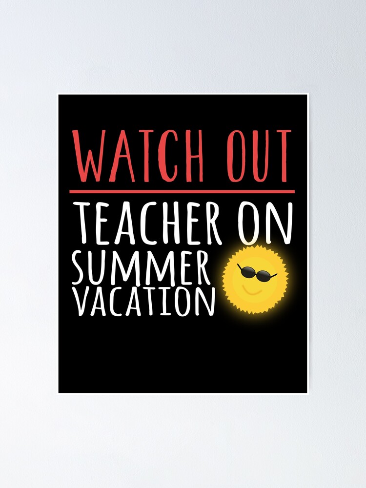 "Watch Out. Teacher on summer vacation" Poster by Visualsplendors ...