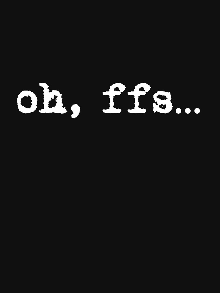 "Oh, ffs..." T-shirt for Sale by athenacreative | Redbubble | ffs t ...