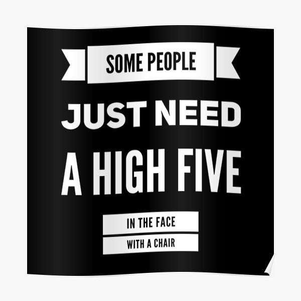 Some People Just Need A High Five In The Face With A Chair Poster For some-people-just-need-a-high-five-in-the-face-with-a-chair-poster-for