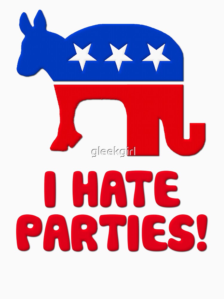 "I Hate Parties -- I Hate Politics" T-shirt by gleekgirl | Redbubble