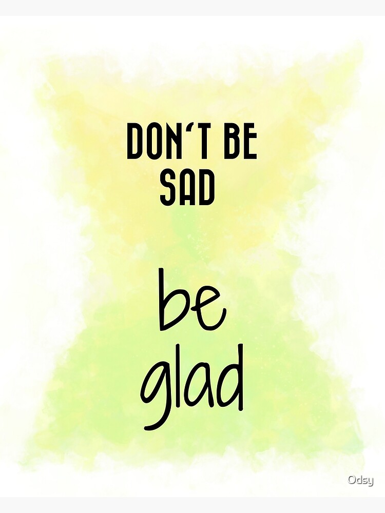 "Don't Be Sad, Be Glad! (black) Motivational " Poster by Odsy | Redbubble