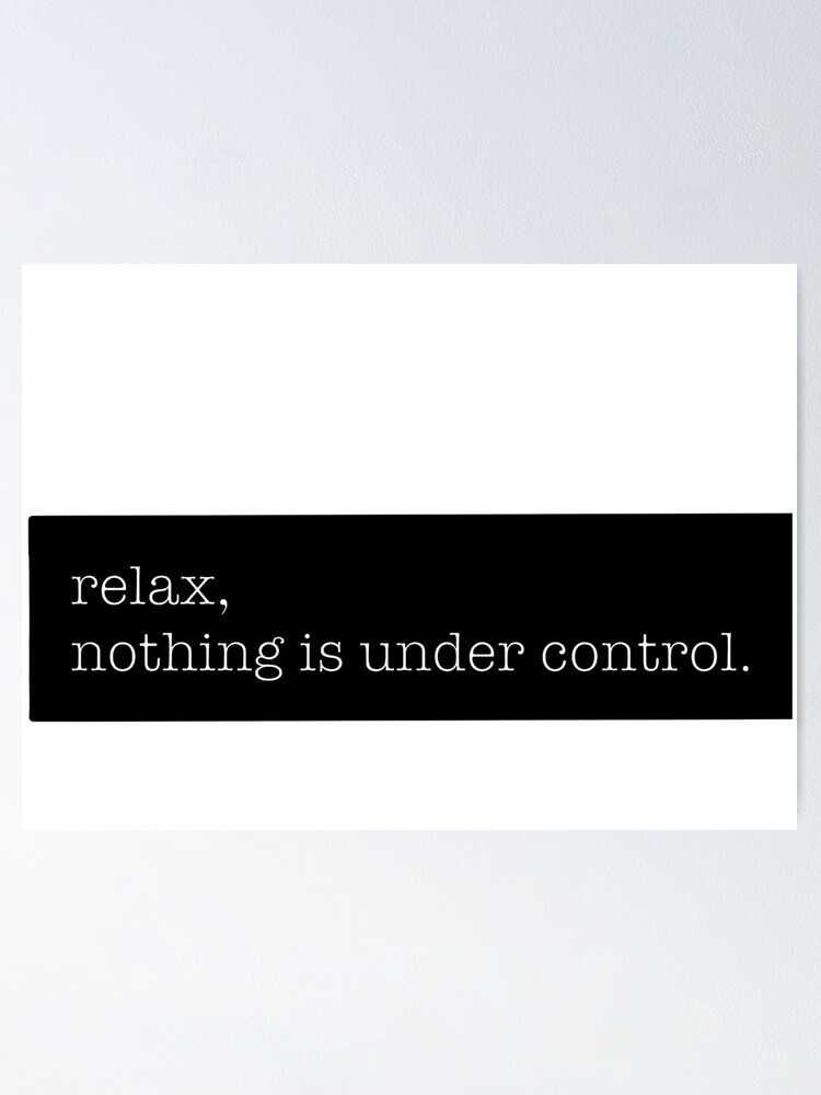 "Relax, nothing is under control." Poster for Sale by AryehStudio ...