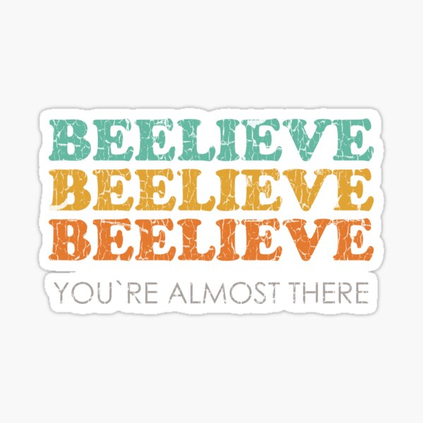 "Beelieve, Beelieve, Beelieve, You`re almost there" Sticker for Sale by ...