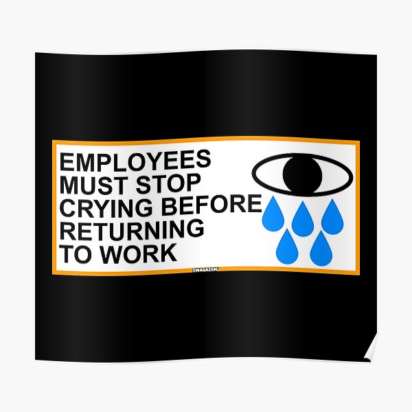 "Employees Must Stop Crying Before Returning To Work" Poster by ...