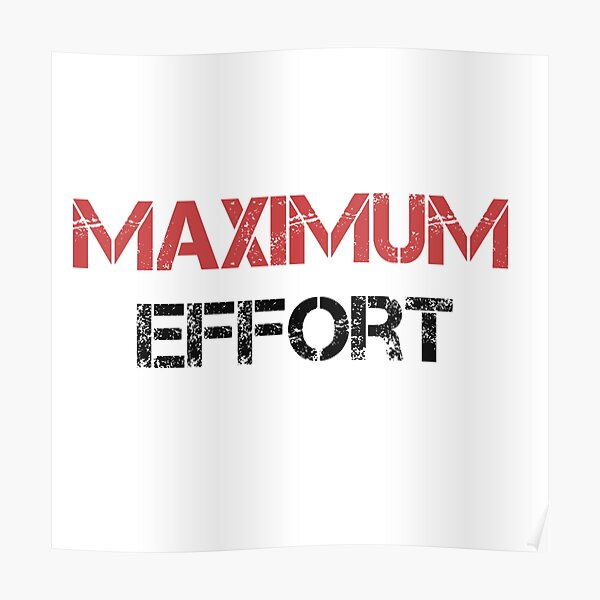 Maximum Effort Posters | Redbubble