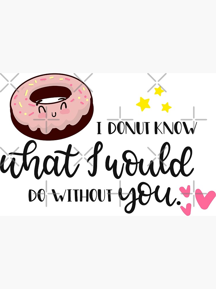 "I Donut Know What I Would Do Without You" Poster for Sale by Phorase ...