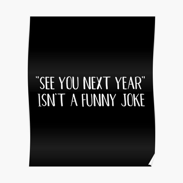 "See You Next Year Isn't A Funny Joke" Poster by drakouv | Redbubble