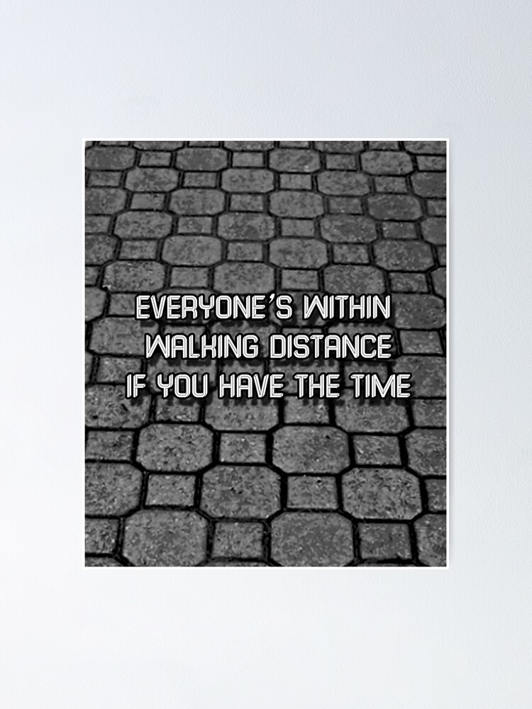 "Everyone's Within Walking Distance If You Have The Time" Poster by ...