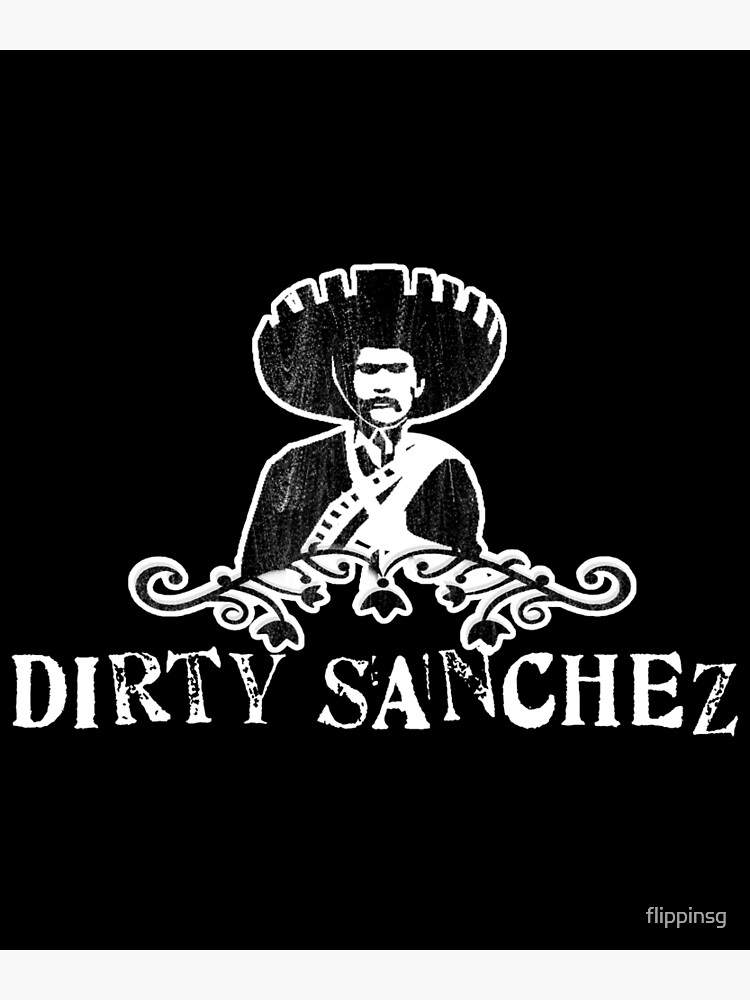 "Dirty Sanchez" Poster by flippinsg | Redbubble