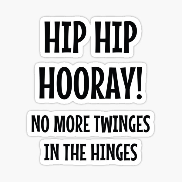 Hip Hip Hooray No More Twinges In The Hinges Sticker By