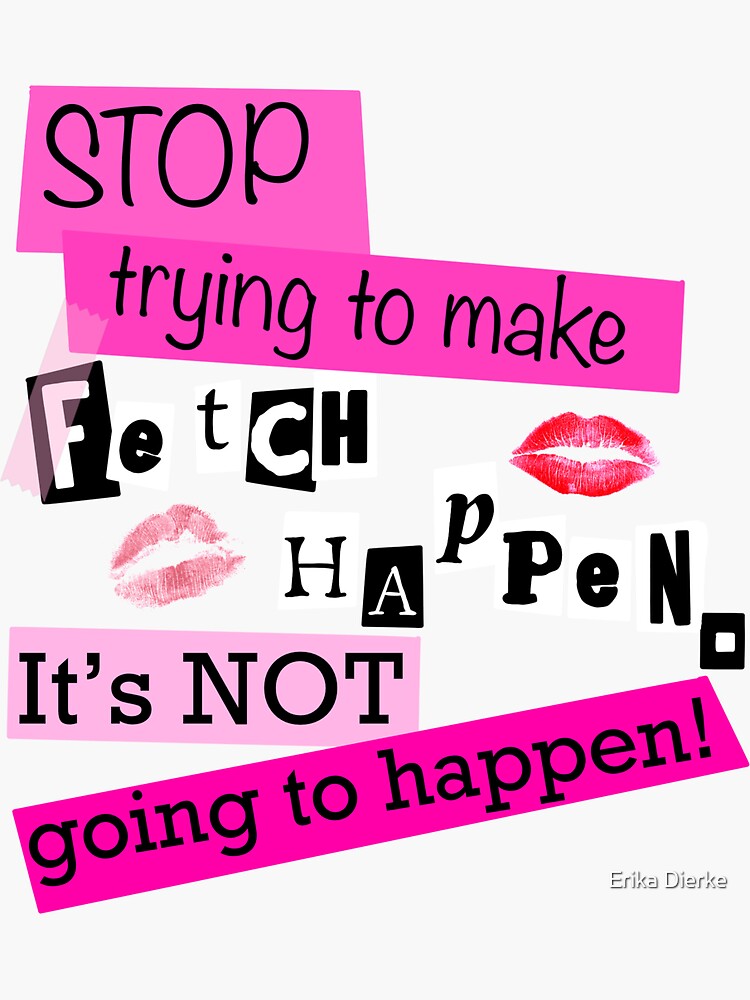 "Stop Trying to make fetch happen it’s not going to happen mean girls ...