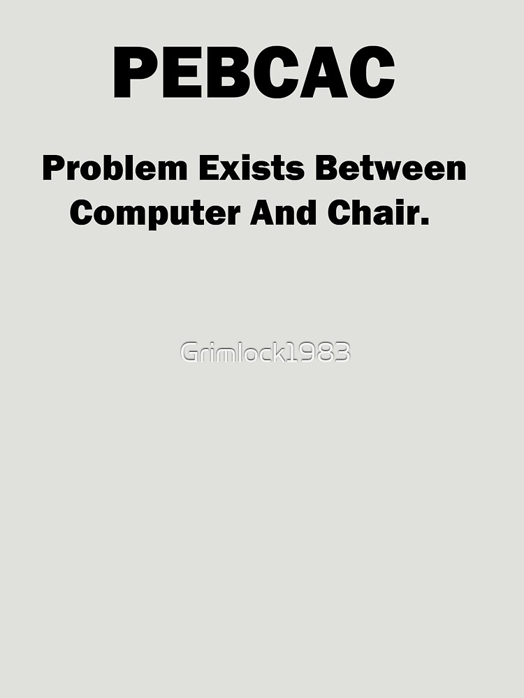 "PEBCAC" T-shirt by Grimlock1983 | Redbubble