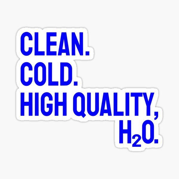"Clean. Cold. High Quality, H2O." Sticker for Sale by TheBoyTeacher ...