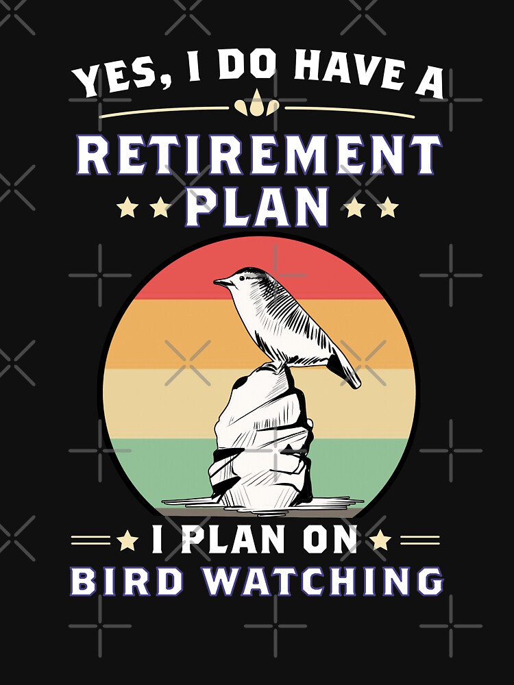 "Yes I Do Have a Retirement Plan I Plan On Bird Watching" T-shirt by ...
