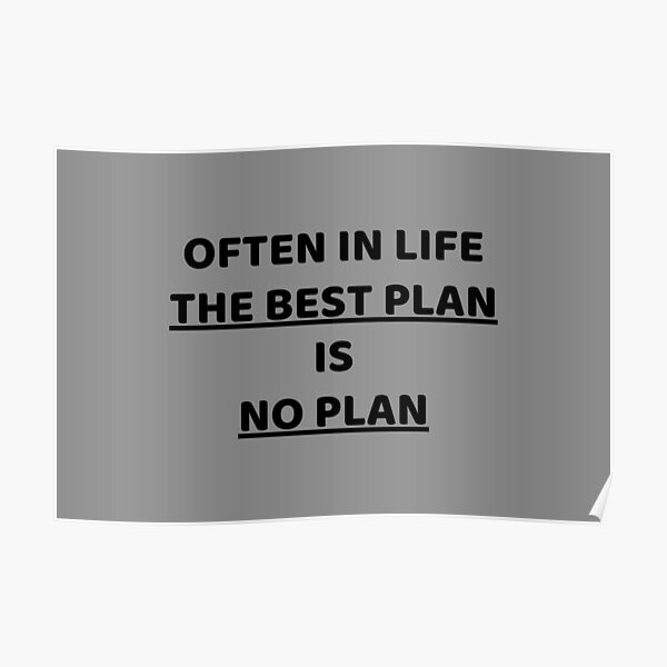 "Often in life the best plan is no plan" Poster by ejohnk86 | Redbubble