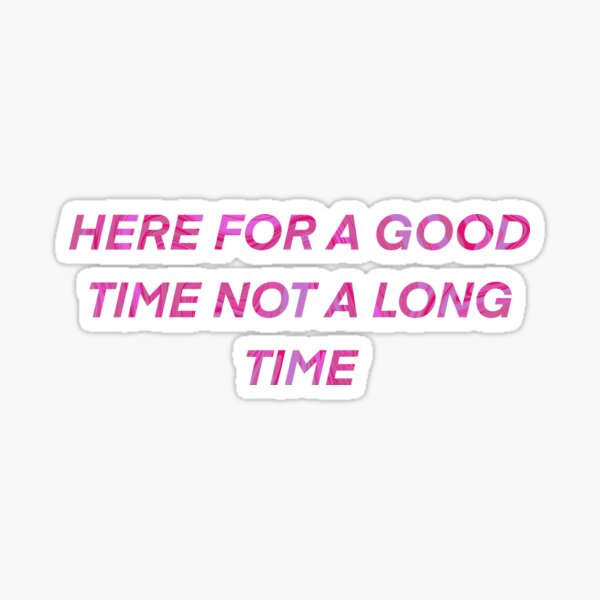 " Here for a good time not a long time" Sticker for Sale by AveriAdele ...