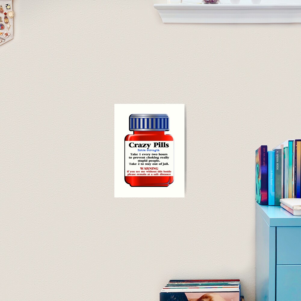 "Crazy Pills - Extra Strength..." Art Print by Buckwhite | Redbubble
