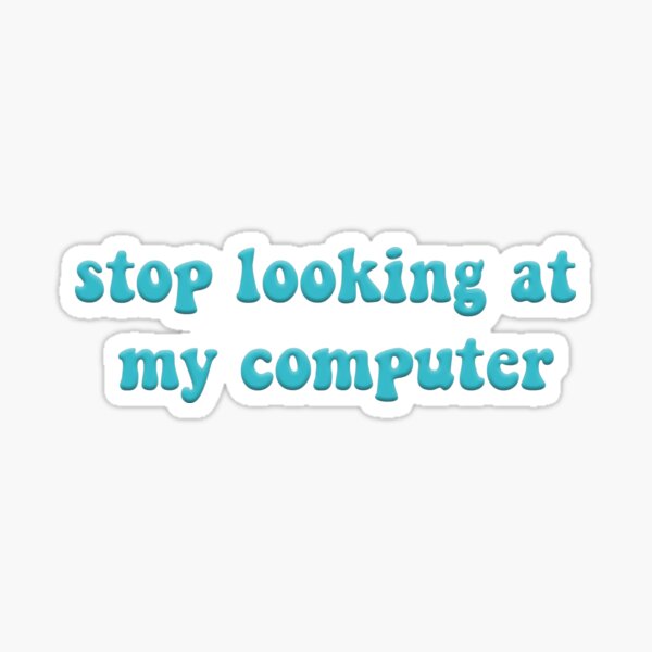 "stop looking at my computer" Sticker for Sale by juliamoran10 | Redbubble