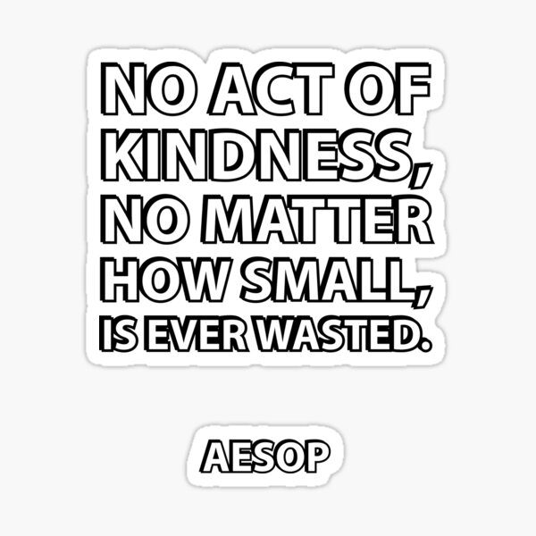 No act of kindness, no matter how small, is ever wasted.” Aesop ...