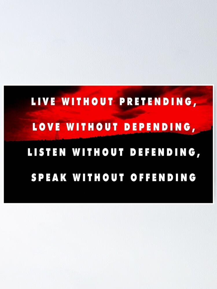 "Live without pretending, Love without depending, Listen without ...