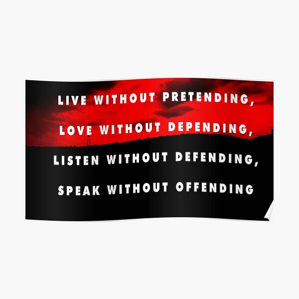 "Live without pretending, Love without depending, Listen without ...