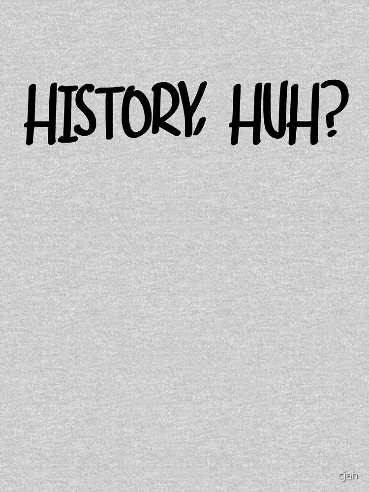 "History, Huh? shirt" Essential T-Shirt for Sale by cjah | Redbubble