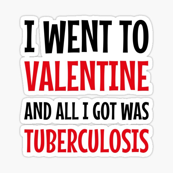 "I Went To Valentine And All I Got Was Tuberculosis" Sticker for Sale ...