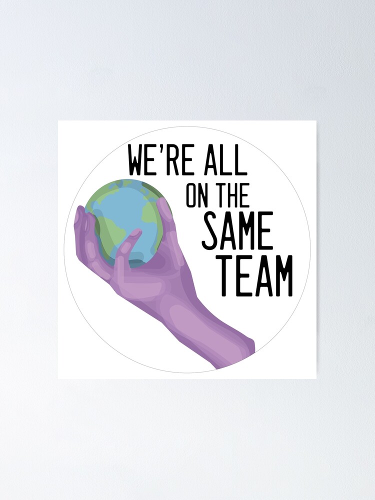 "WE'RE ALL ON THE SAME TEAM" Poster by syds-stickers | Redbubble