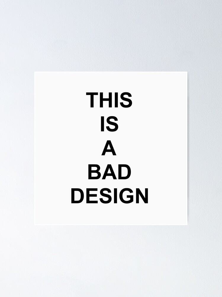 "This is a bad design" Poster by dumbstickerco | Redbubble