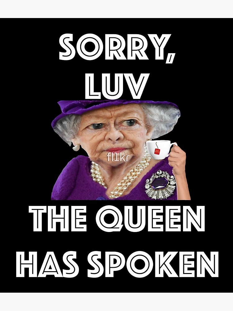 "Sorry Luv, The Queen Has Spoken" Poster for Sale by fl1kr | Redbubble