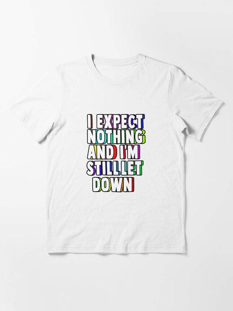"i expect nothing and im still let down" T-shirt for Sale by aluap106 ...