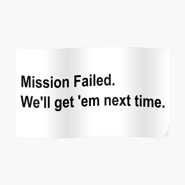 "Mission Failed. We'll get 'em next time meme" Poster by mwcannon ...