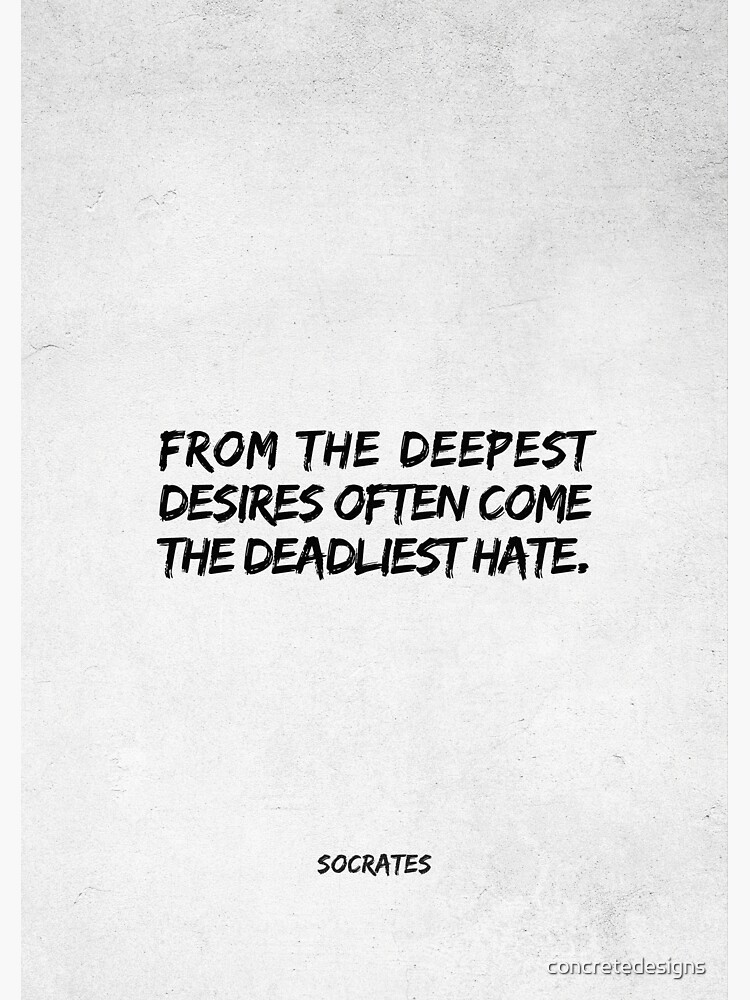 "From the deepest desires often come the deadliest hate - Socrates ...
