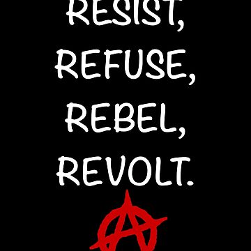 "Resist, Refuse, Rebel, Revolt. Anarchy, anarchist, revolution ...
