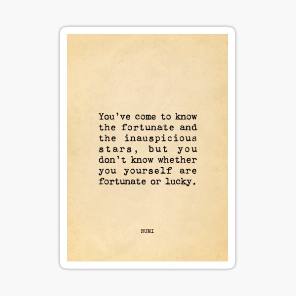 "You've come to know the fortunate and the inauspicious stars - Rumi ...