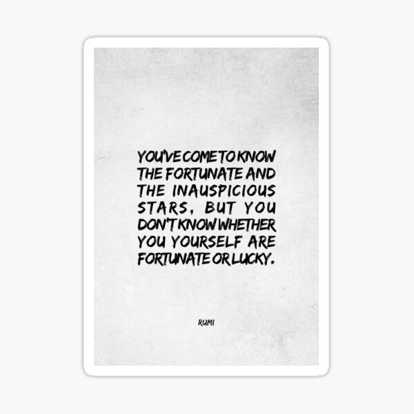 "You've come to know the fortunate and the inauspicious stars - Rumi ...
