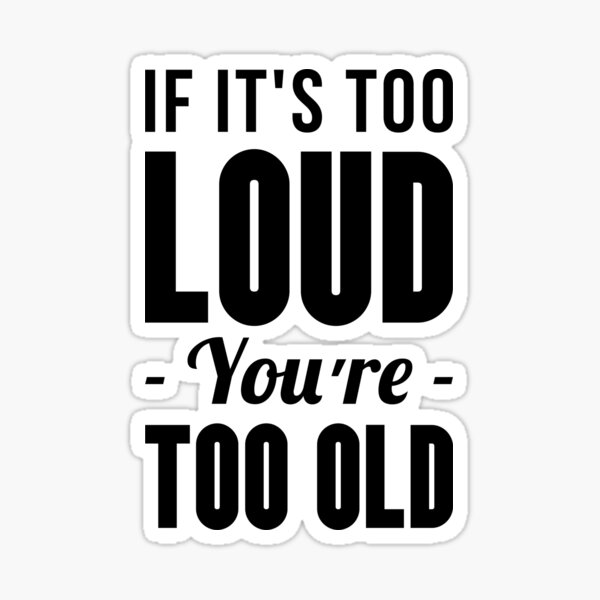 If It s Too Loud You re Too Old Sticker For Sale By Drakouv Redbubble if-it-s-too-loud-you-re-too-old-sticker-for-sale-by-drakouv-redbubble