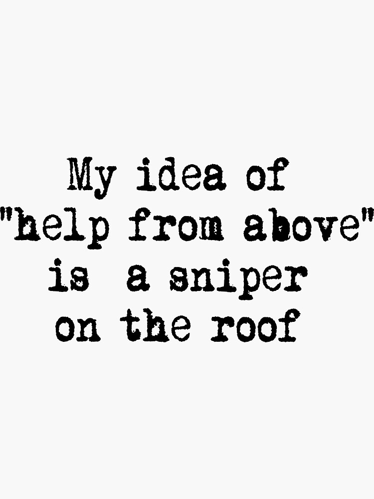 "My Idea of "Help From Above" is a Sniper on The Roof" Sticker for Sale ...